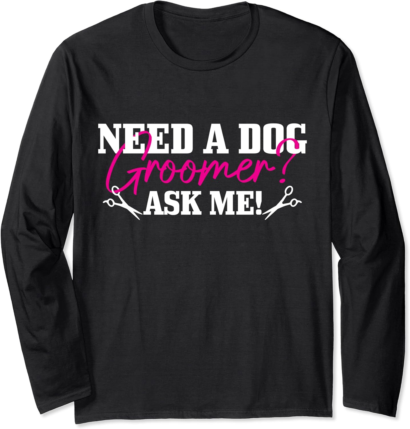 Need A Dog Groomer Ask Me Funny Dog Grooming Salon Long Sleeve T Shirt need-a-dog-groomer-ask-me-funny-dog-grooming-salon-long-sleeve-t-shirt